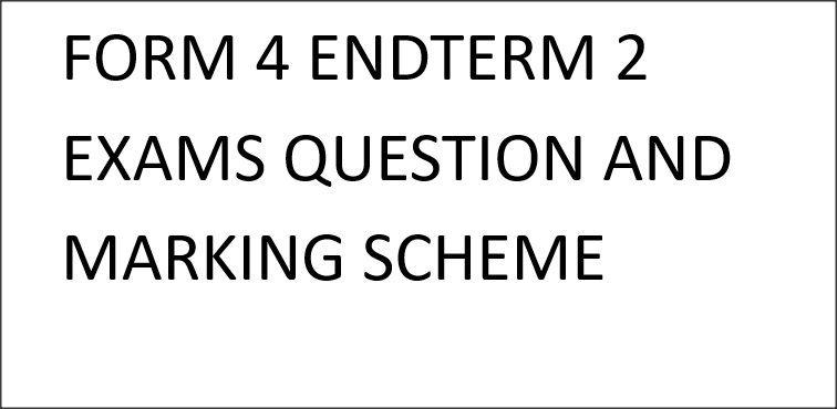 FORM 4 ENDTERM 2 EXAMS QUESTION AND MARKING SCHEME